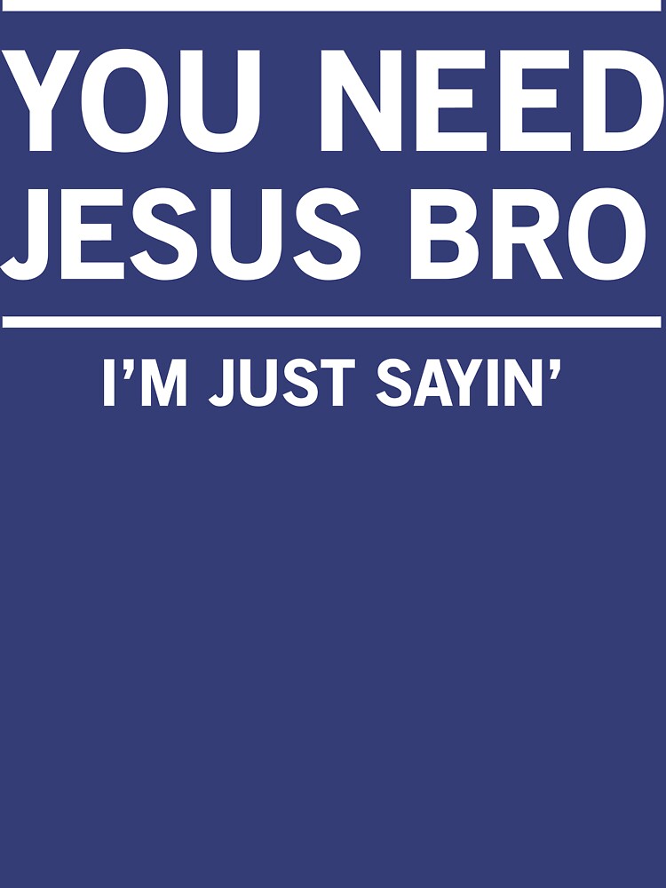 "You Need Jesus Bro, I'm Just Sayin'" T-shirt by christianity | Redbubble