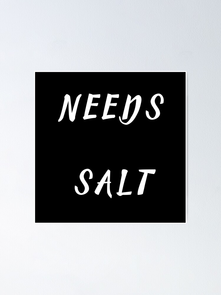 "NEEDS SALT" Poster for Sale by MOHAMEDLMD | Redbubble