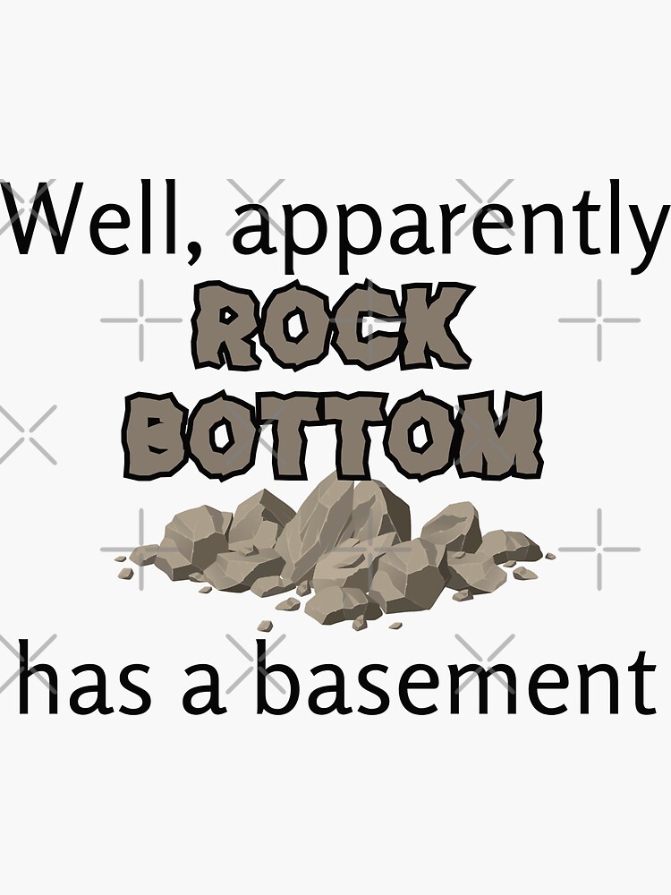"Well, apparently rock bottom has a basement." Sticker for Sale by ...
