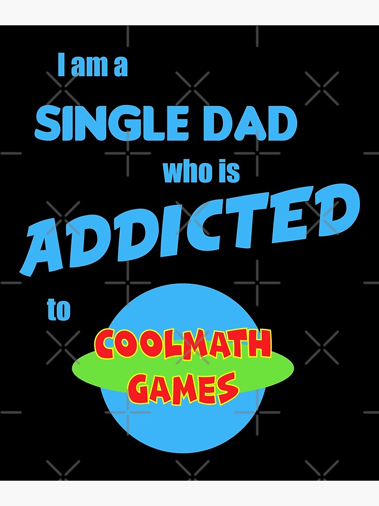 "I am a single Dad who is addicted to Cool Math Games, Coolmath Games T ...