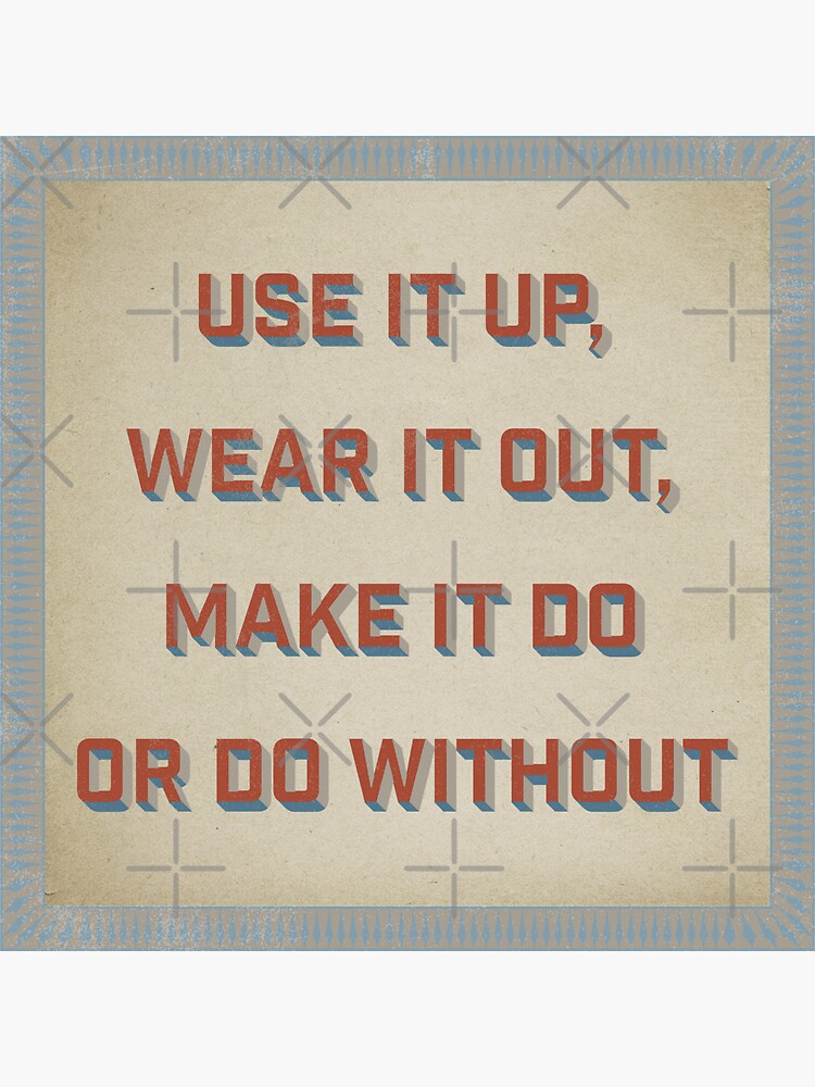 "Use it Up, Wear it Out Make it Do or Do Without" Sticker for Sale by ...