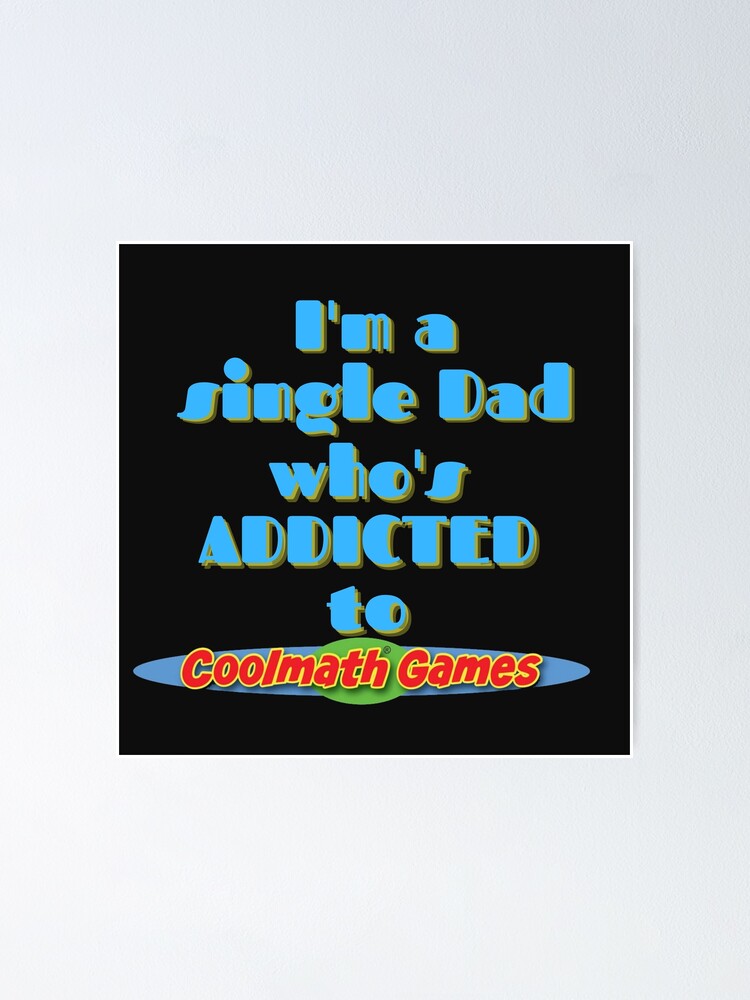 "I am a single Dad who is addicted to Cool Math Games" Poster by ...
