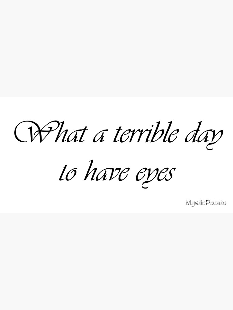 "What A Terrible Day To Have Eyes" Poster by MysticPotato | Redbubble