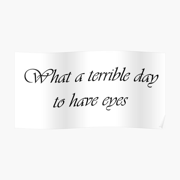 "What A Terrible Day To Have Eyes" Poster by MysticPotato | Redbubble