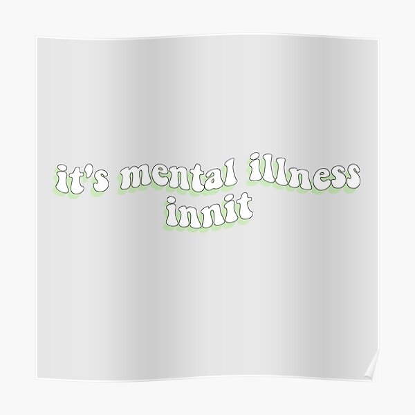 "it's mental illness innit sticker" Poster by spillthebeenz | Redbubble