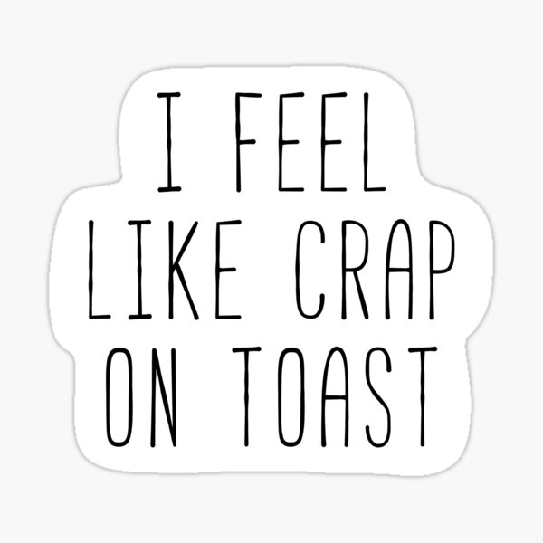 "I Feel Like Crap On Toast Fan Quote" Sticker by stephwil44 | Redbubble