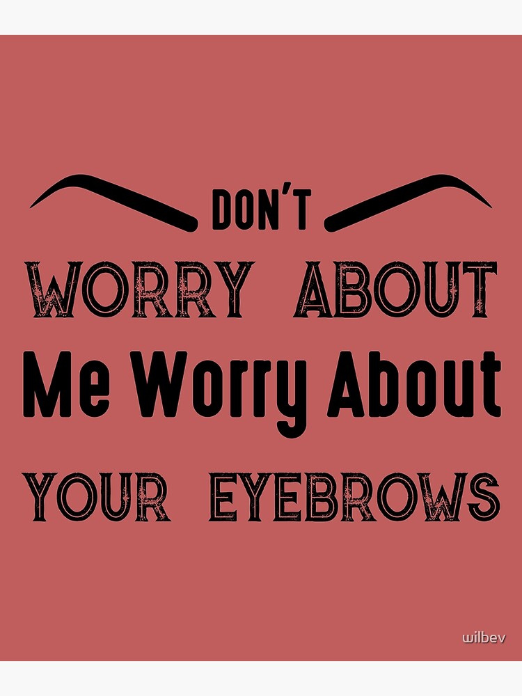 "worry about your eyebrows" Poster by wilbev | Redbubble