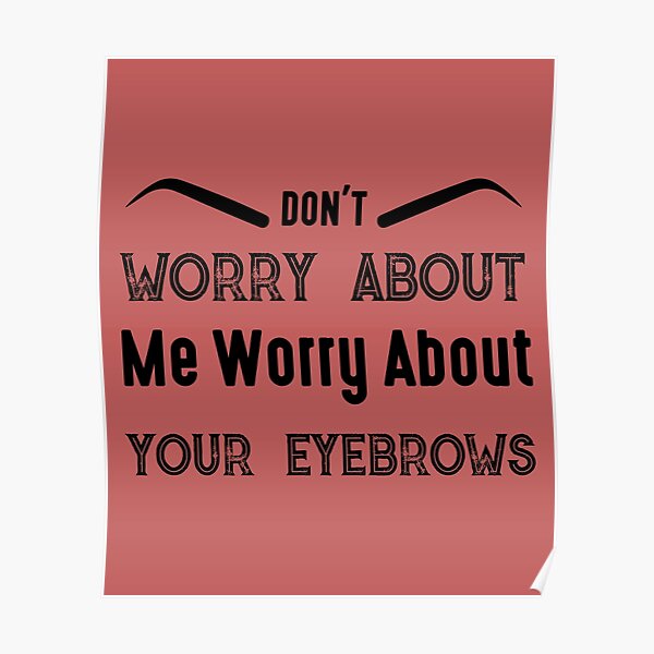 "worry about your eyebrows" Poster by wilbev | Redbubble