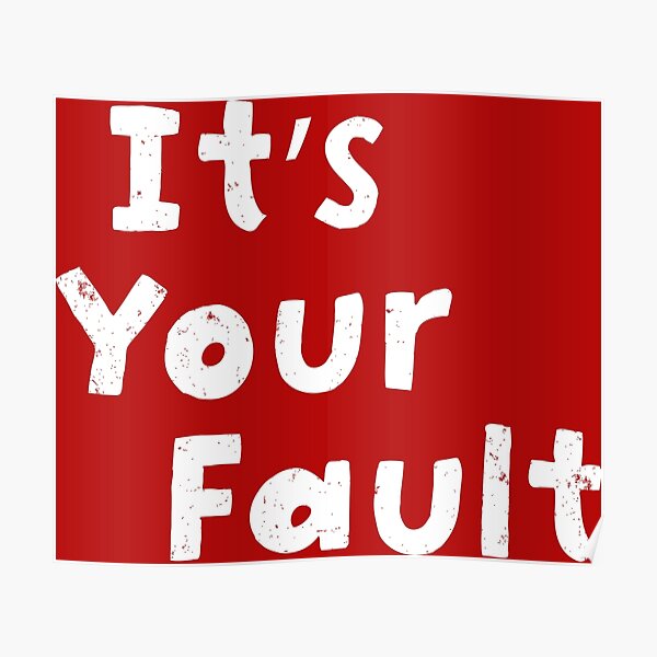 "It's your fault" Poster by ScottyWalters | Redbubble