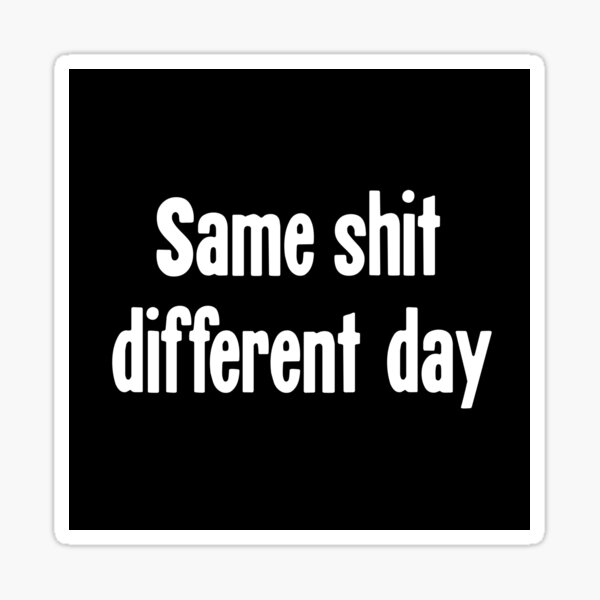 "Same Shit, Different Day" Sticker by GdLkngCrps | Redbubble