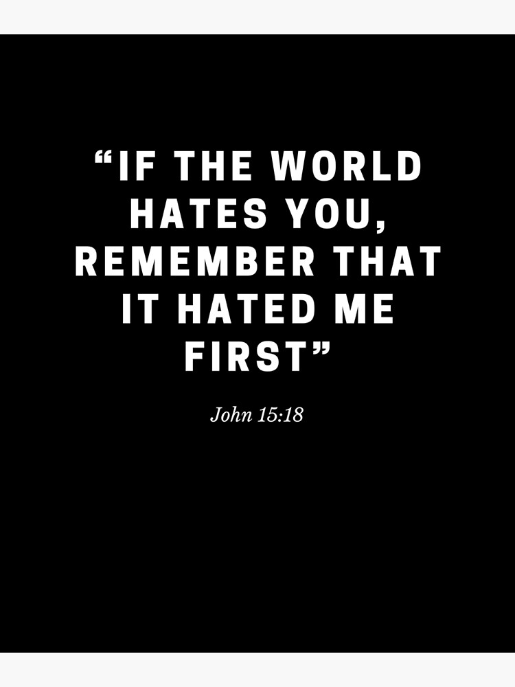 "If the world hates you, remember it hated me first" Poster for Sale by ...