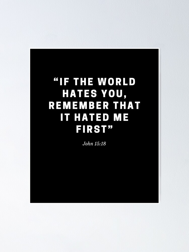 "If the world hates you, remember it hated me first" Poster for Sale by ...