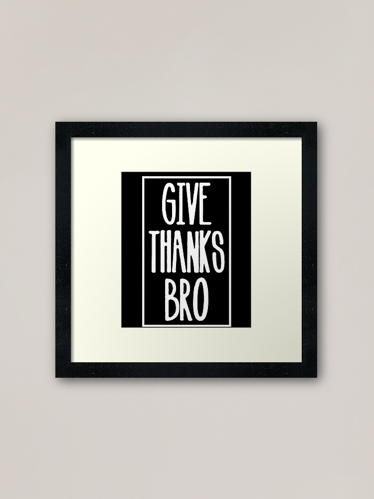 "Give Thanks Bro" Framed Art Print for Sale by sherwinlde | Redbubble