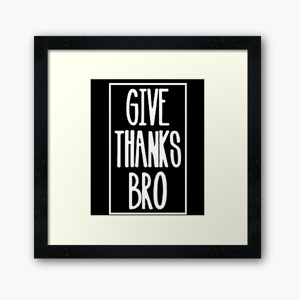 "Give Thanks Bro" Framed Art Print for Sale by sherwinlde | Redbubble