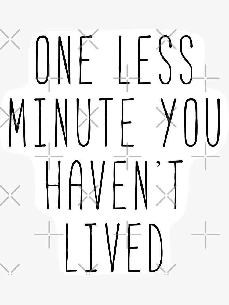 "One Less Minute You Haven’t Lived" Sticker by stephwil44 | Redbubble
