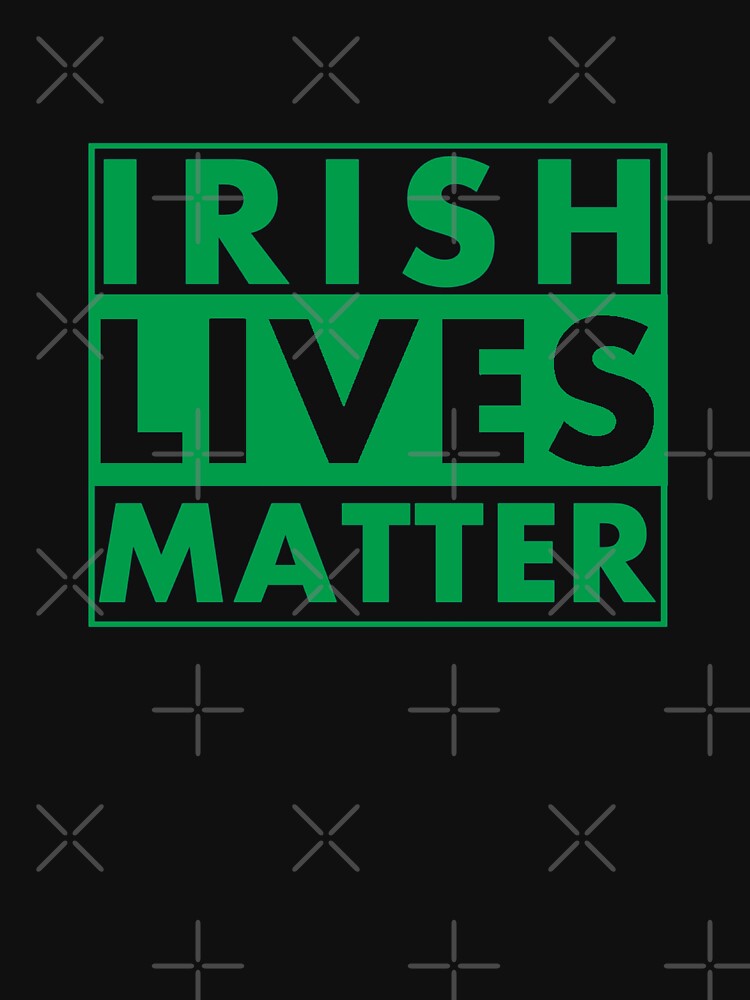 "Irish Lives Matter " T-shirt for Sale by DIRTYDUNNZ | Redbubble ...
