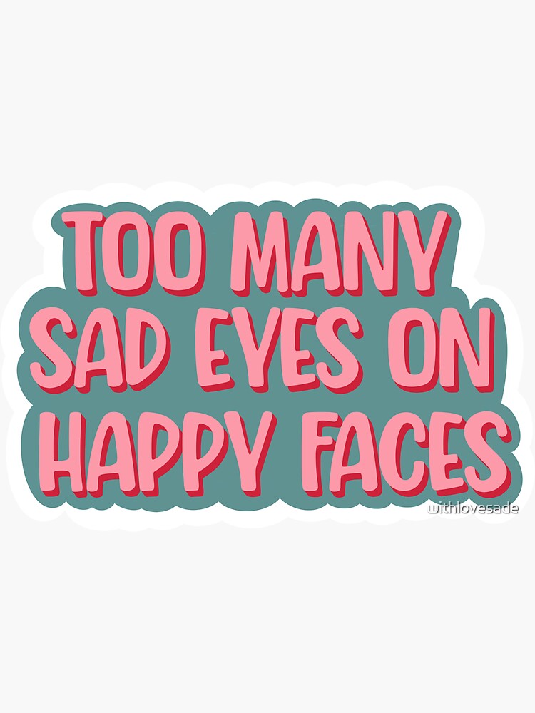 "Quote Sticker - Too Many Sad Eyes On Happy Faces" Sticker for Sale by ...