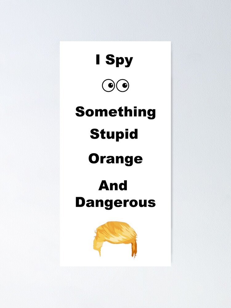 "I Spy Something Stupid Orange And Dangerous" Poster for Sale by ...