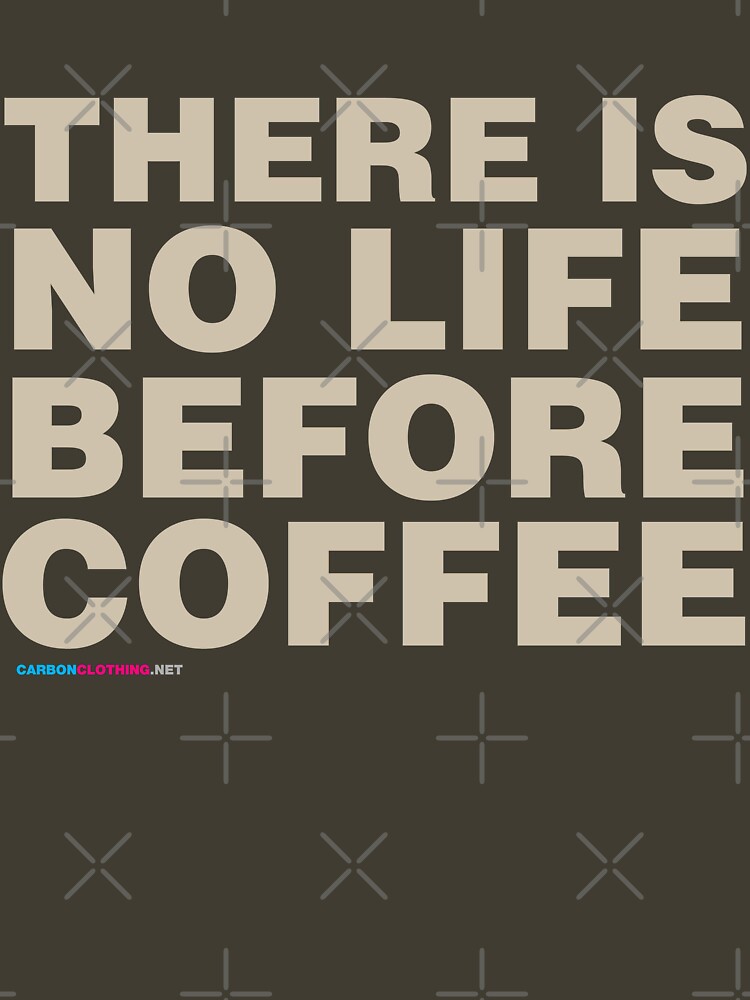 "There is no life before coffee" T-shirt for Sale by CarbonClothing ...