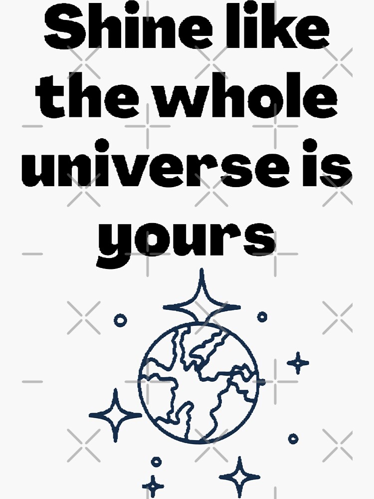 "Shine like the whole universe is yours" Sticker by crazywears | Redbubble