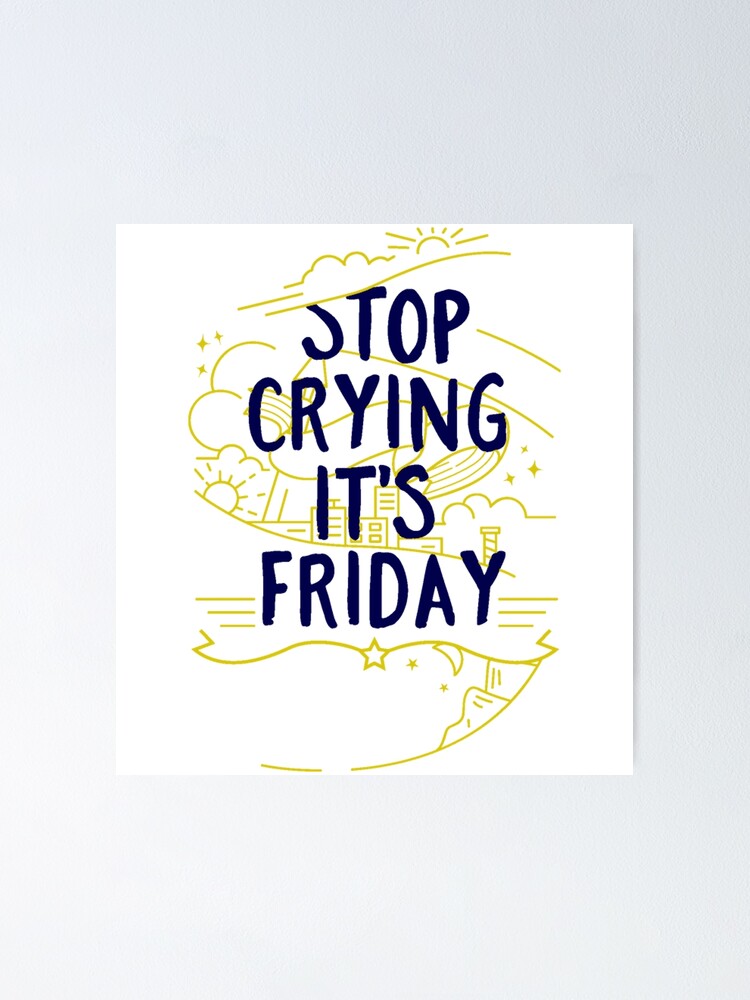 "Stop Crying It's Friday" Poster by FunkyTailor | Redbubble