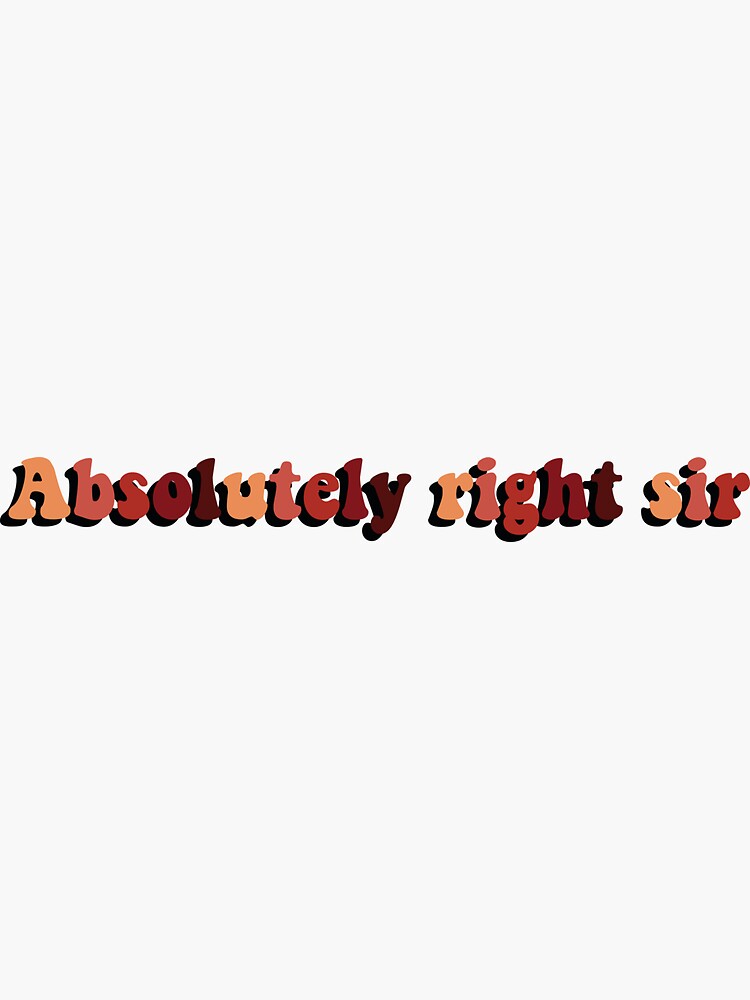 "Absolutely right sir quote" Sticker for Sale by rodrigoledesma | Redbubble