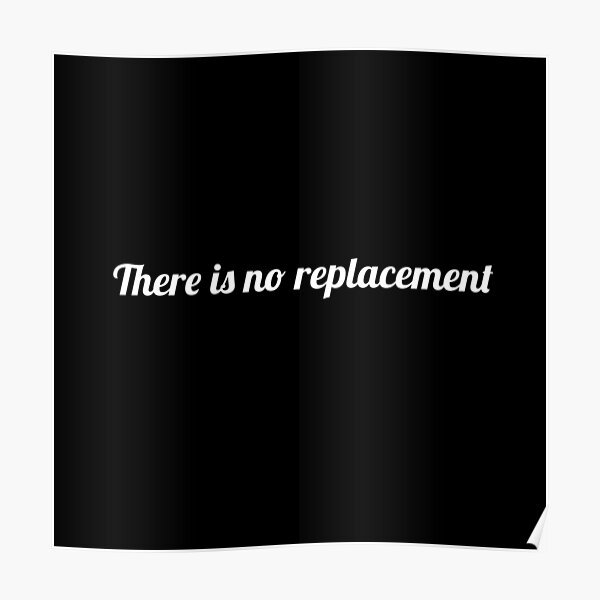 "There is no replacement" Poster for Sale by Mermaidssparkle | Redbubble