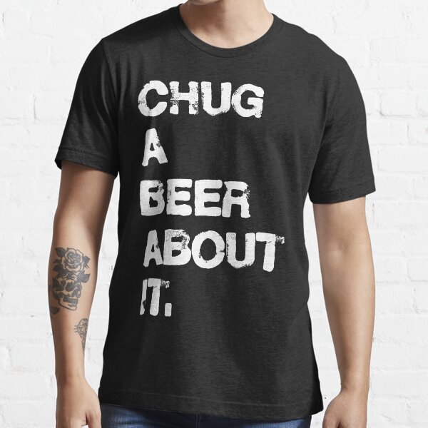 "Chug a Beer About It | Fresh Thread Shop" T-shirt for Sale by ...