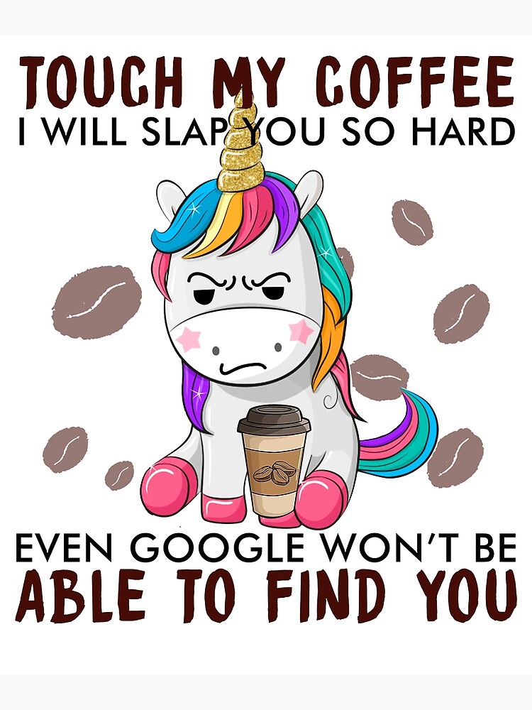 "Touch my coffee i will slap you so hard even google won't be able to ...