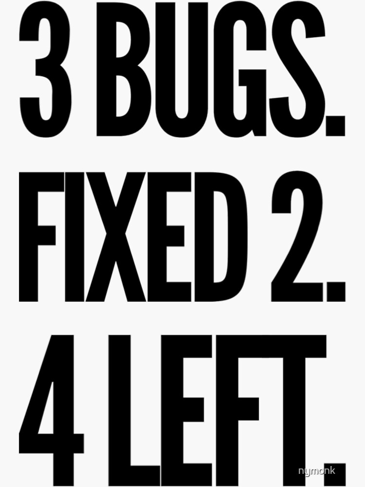 "3 Bugs. Fixed 2. 4 Left." Sticker for Sale by nymonk | Redbubble