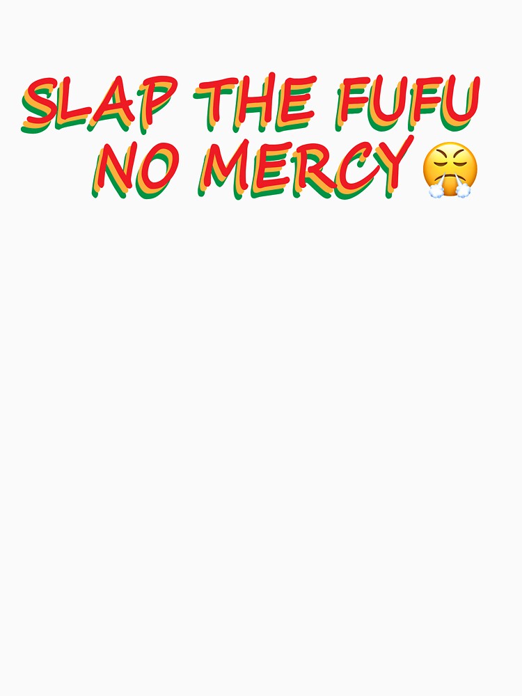 "Slap The Fufu, No Mercy " Essential T-Shirt for Sale by Fraudulent ...
