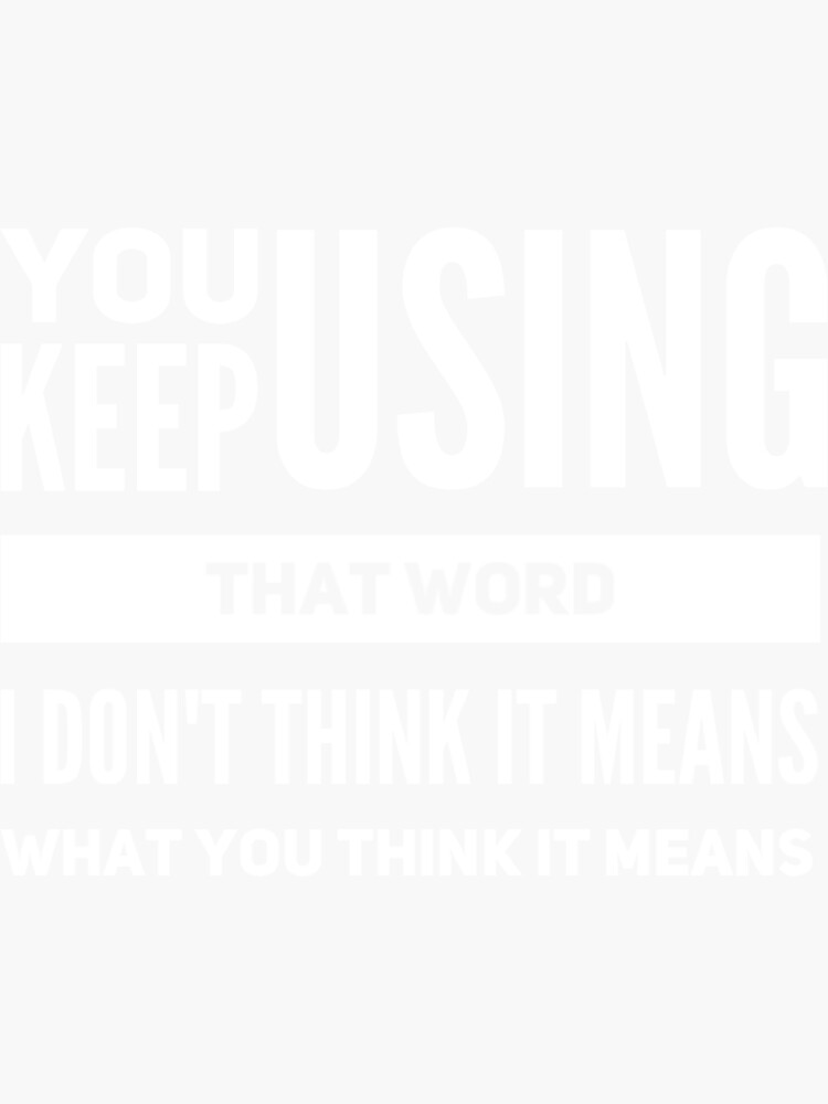 "you keep using that word i don't think it means what you think it ...