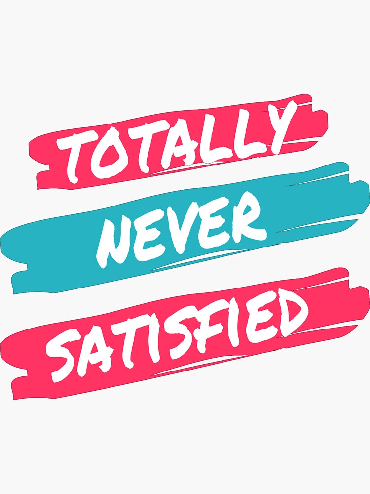 "TOTALLY NEVER SATISFIED" Sticker by gtsevryday | Redbubble