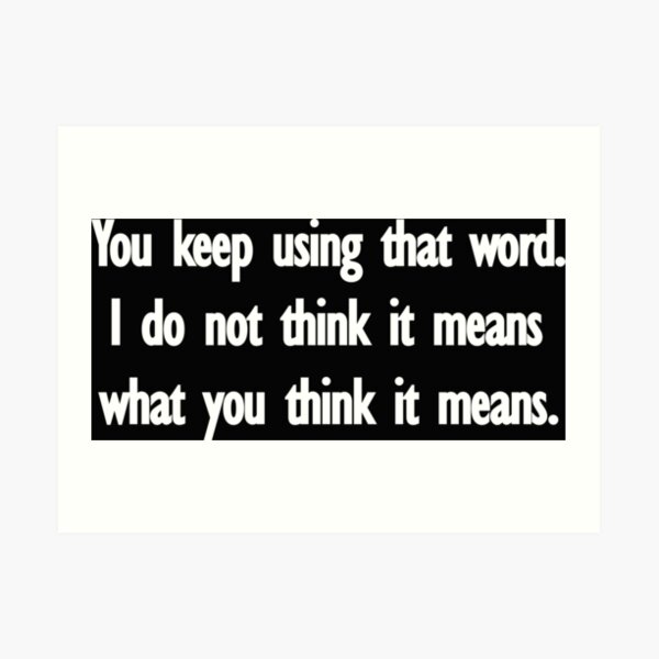 "You keep using that word. I do not think it means what you think it ...