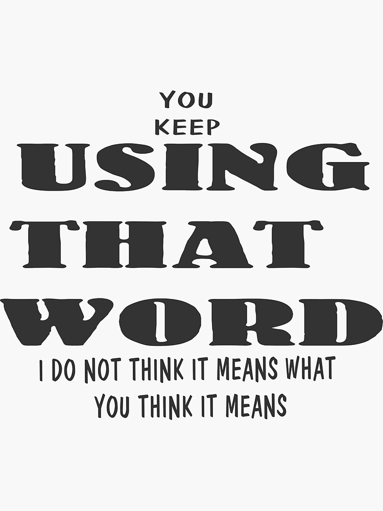 "You keep using that word I don't think you know what it means T-Shirt ...