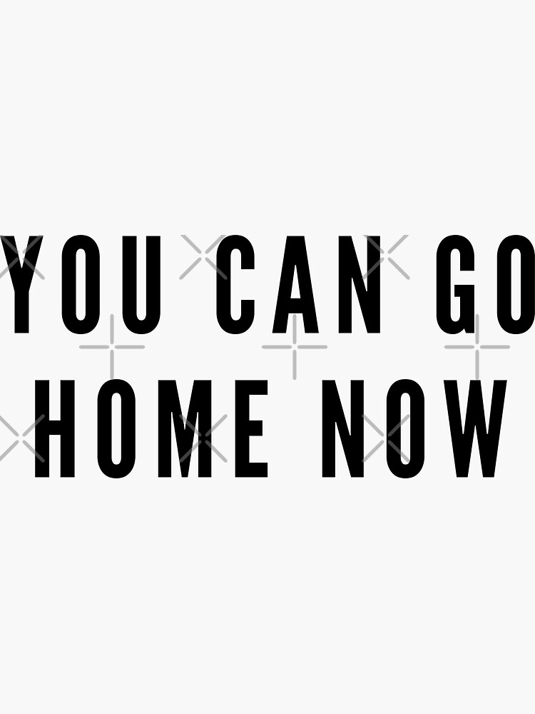 "You can go home now" Sticker for Sale by gloriasd14 | Redbubble