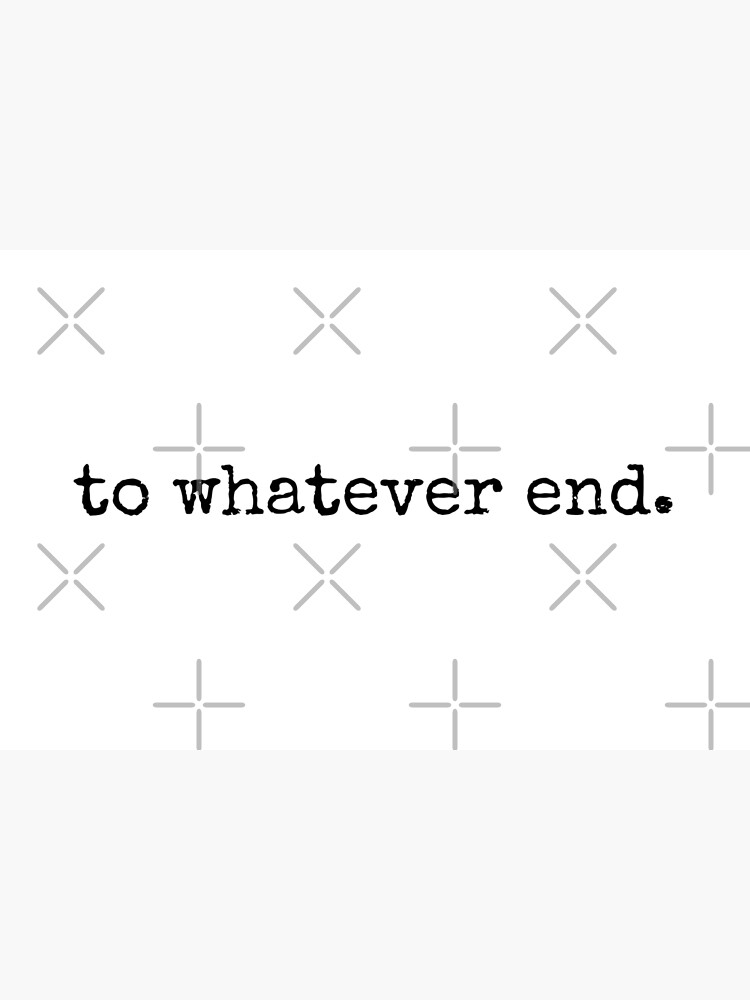 "to whatever end" Poster by artsybooklover | Redbubble
