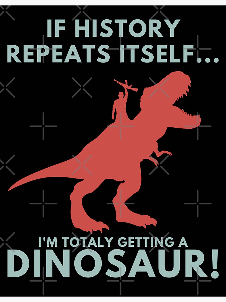 "If History Repeats Itself I'm Totally Getting A Dinosaur!" Sticker for ...