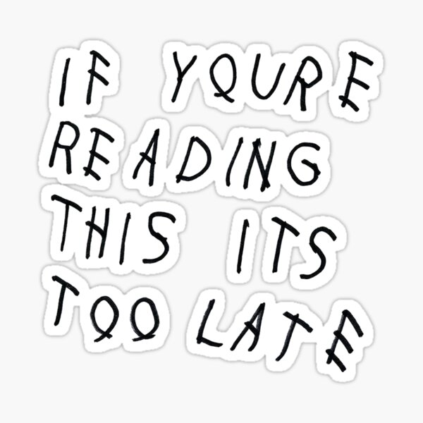 "IF YOURE READING THIS ITS TOO LATE" Sticker for Sale by SaNDUNic ...