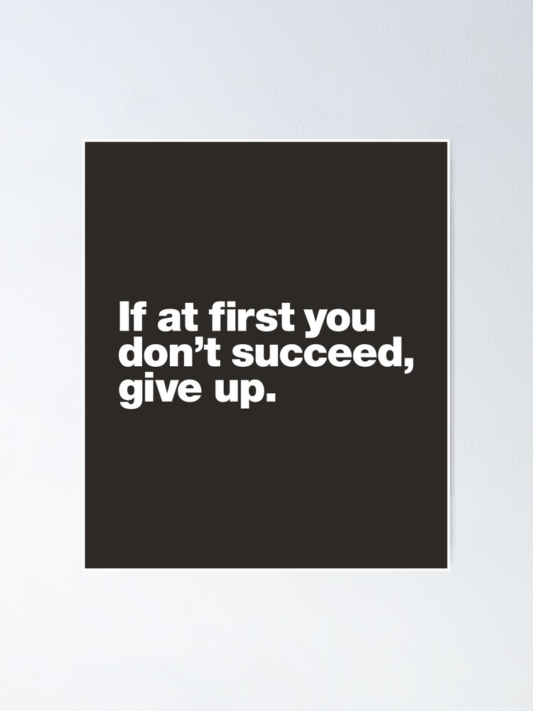 "If at first you don't succeed, give up." Poster for Sale by chestify ...