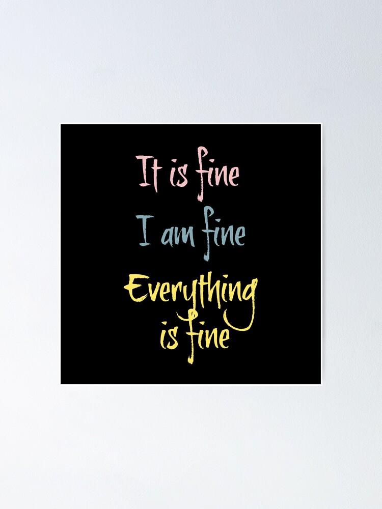 "it is fine i am fine everything is fine" Poster by mike7henry | Redbubble