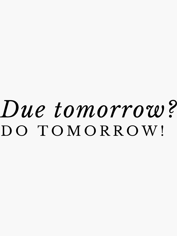"Due tomorrow? Do tomorrow!" Sticker by TTP20 | Redbubble
