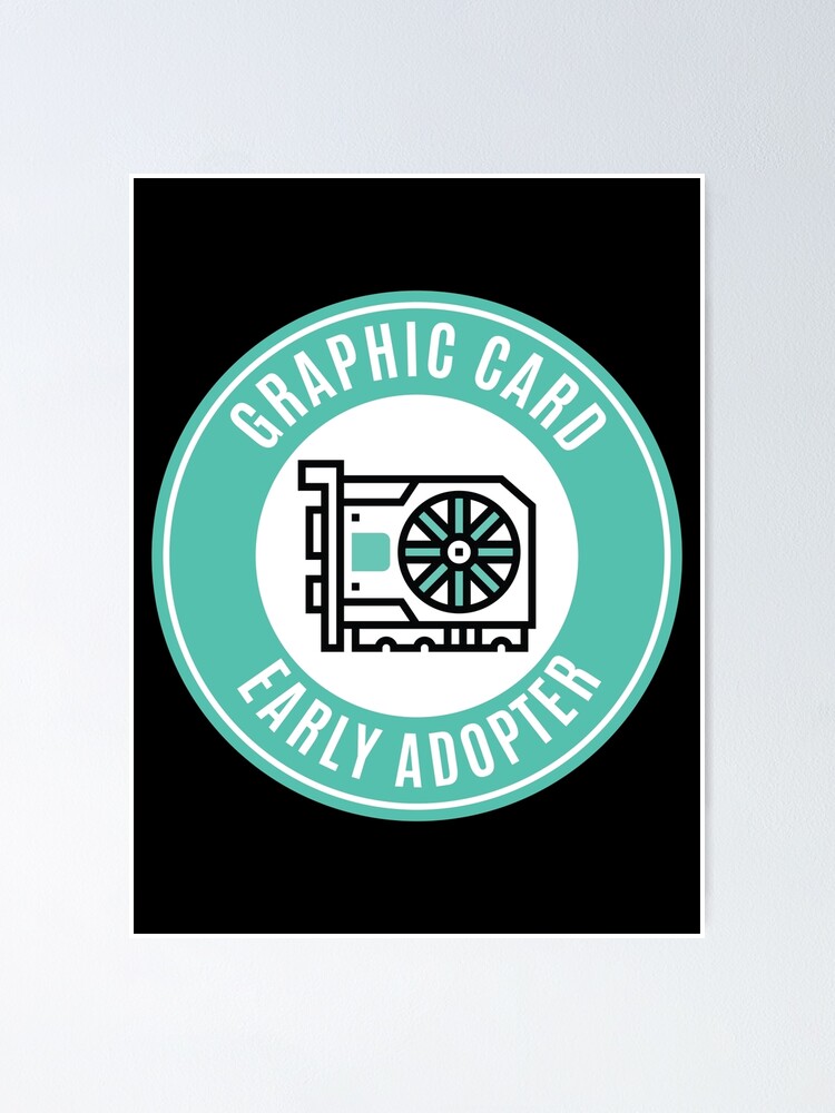 "Graphic Card Early Adopter - Next Gen" Poster by AmpersandCuster ...