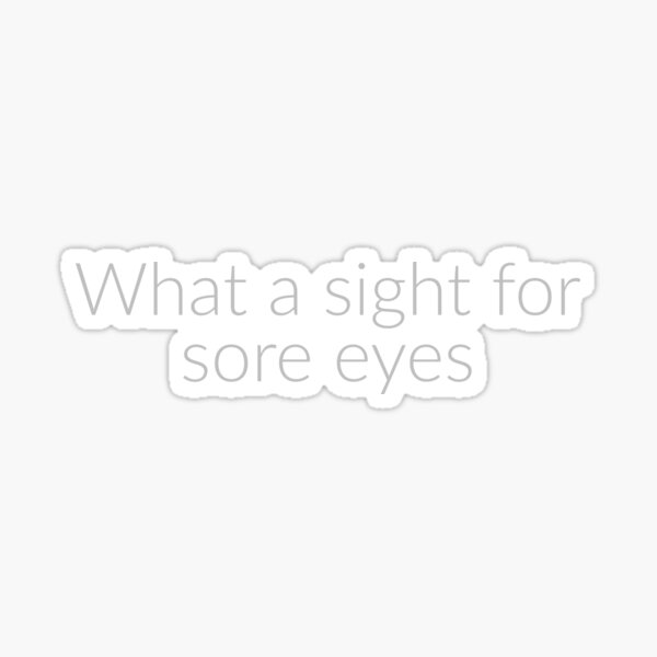 "What a sight for sore eyes" Sticker by MiscItems | Redbubble