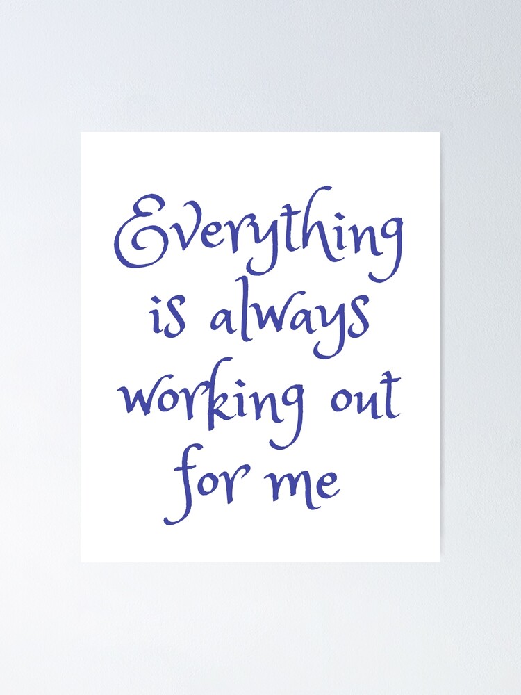 "Everything is always working out for me" Poster for Sale by ...