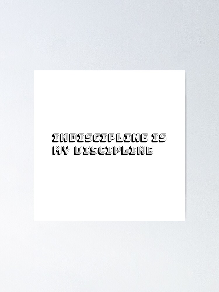"indiscipline is my discipline " Poster by soberstore | Redbubble