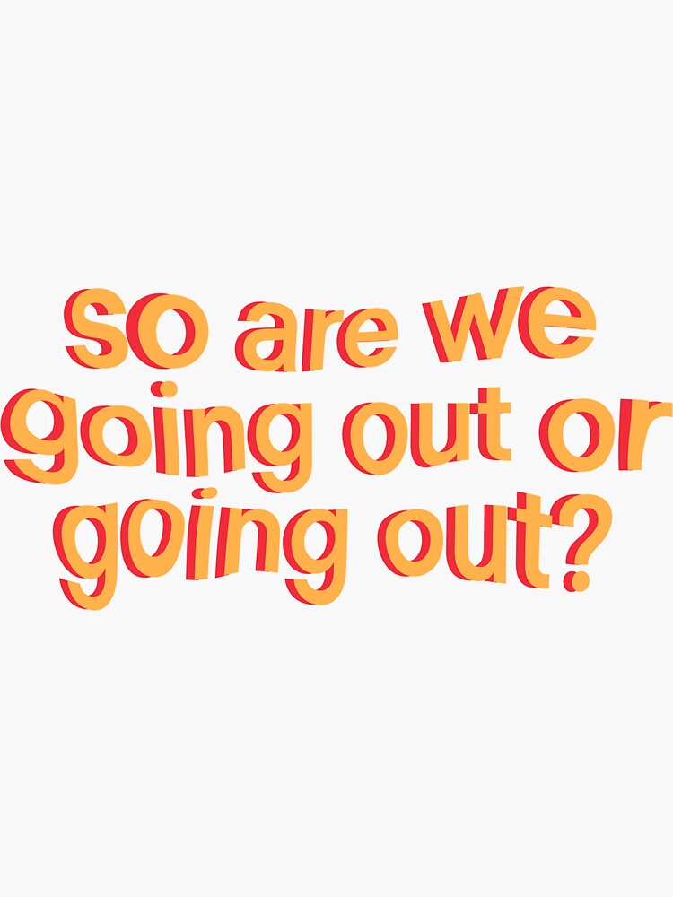 "So are we going out or going out?" Sticker by fullsendtv | Redbubble