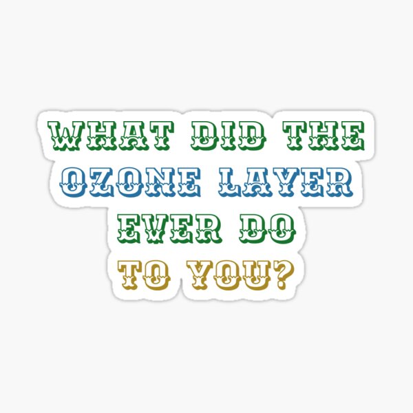 "What Did The Ozone Layer Ever Do To You?" Sticker for Sale by LeBebArt ...