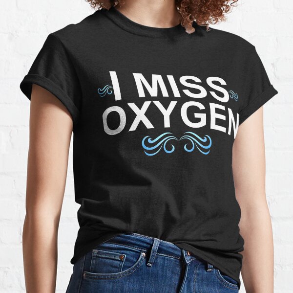 I Miss Oxygen T-Shirts | Redbubble