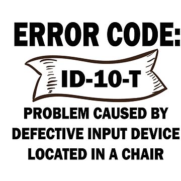 "Coder;s / Programmer Motto - Error Code ID-10-T - Problem caused by defective input device ...